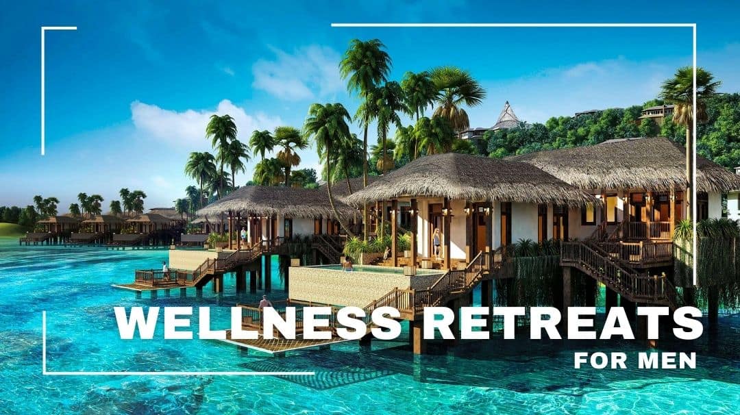 Best Wellness Retreats For Men Around The World For Recharge & Refocus | Spavelous