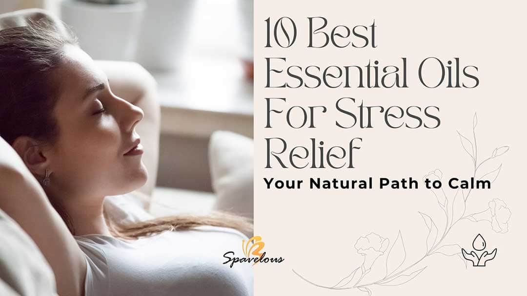 10 Best Essential Oils For Stress Relief: Your Natural Path To Calm | Spavelous